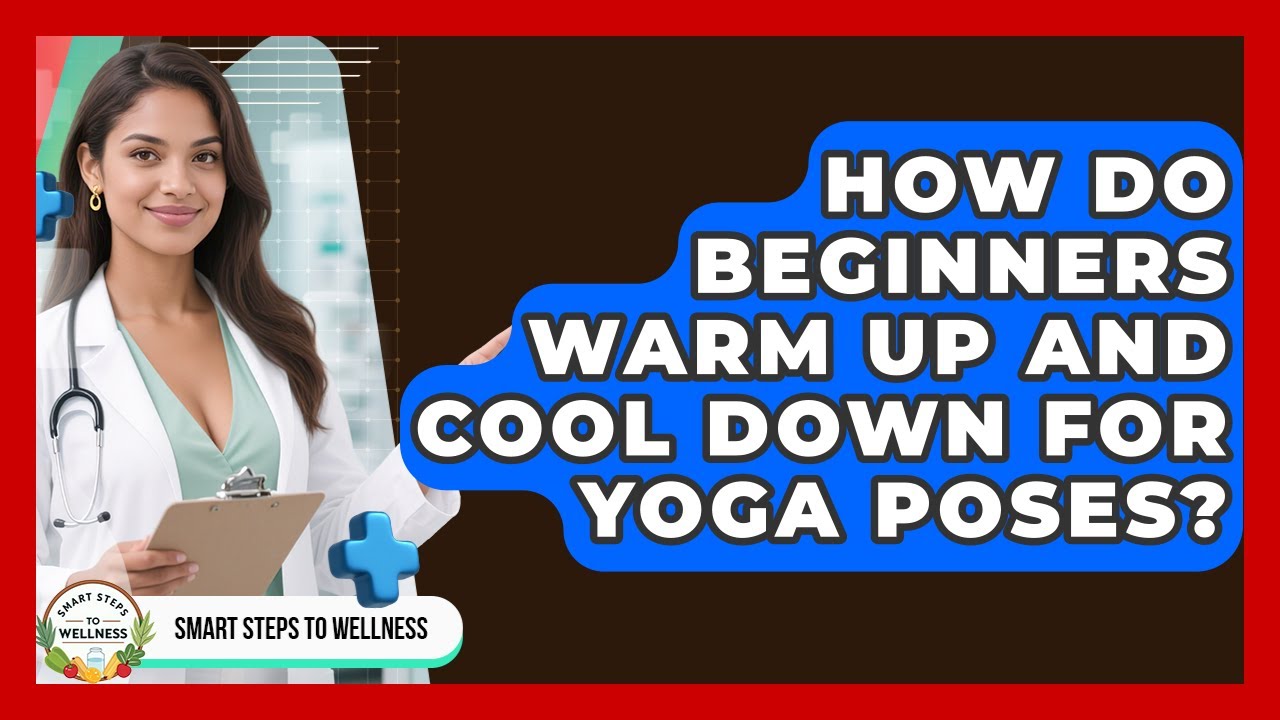 How Do Beginners Warm Up And Cool Down For Yoga Poses? - Smart Steps to ...