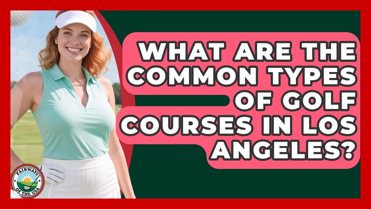 What Are The Common Types Of Golf Courses In Los Angeles? - Fairways of ...
