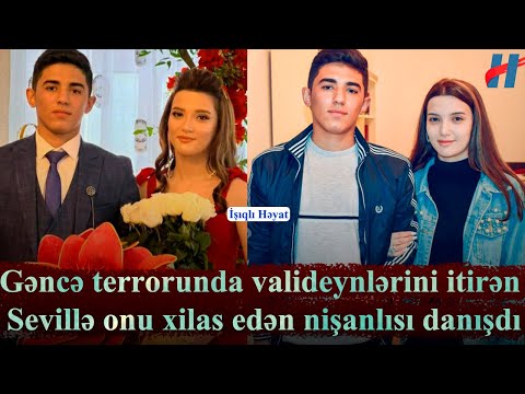 Gəncə terrorunda valideynlərini itirən Sevillə onu xilas edən nişanlısı danışdı - Fotolar