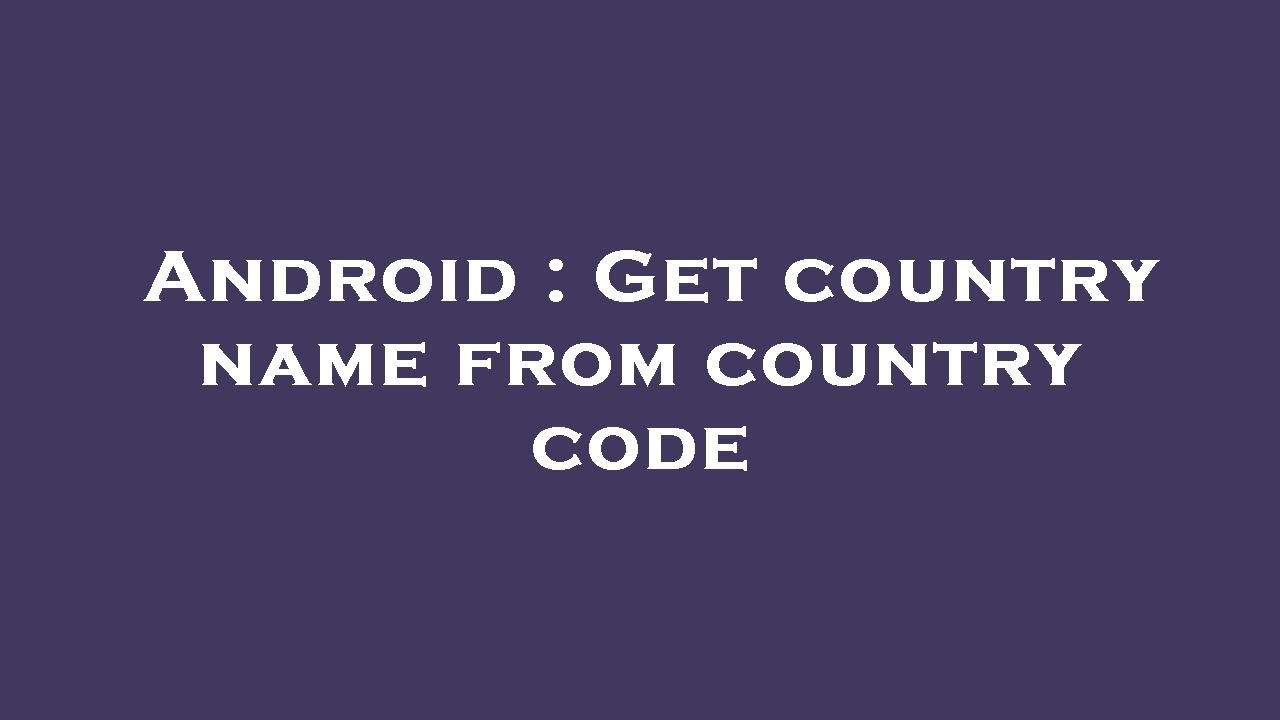 Android Get Country Name From Country Code YouTube Android Get Country Name From Country Code YouTube