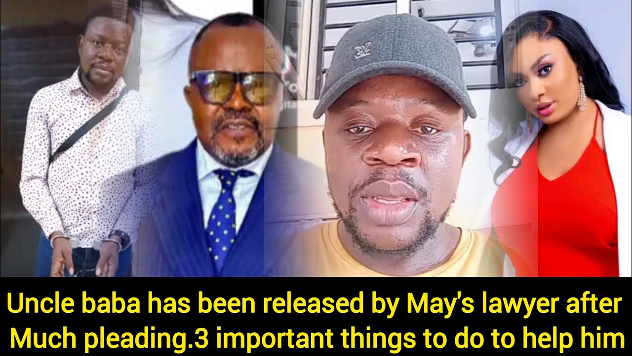 Uncle baba has been Released by May and her lawyer. 3 important things ...