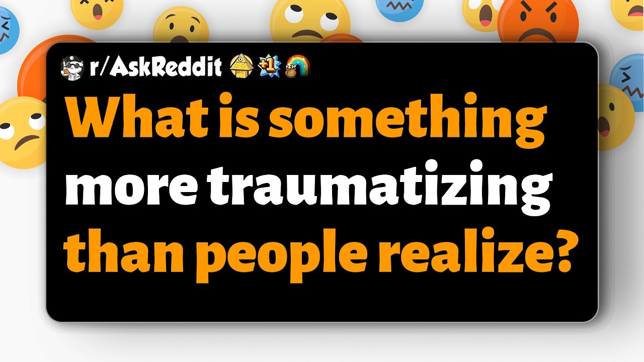 r/AskReddit | What is something more traumatizing than people realize ...