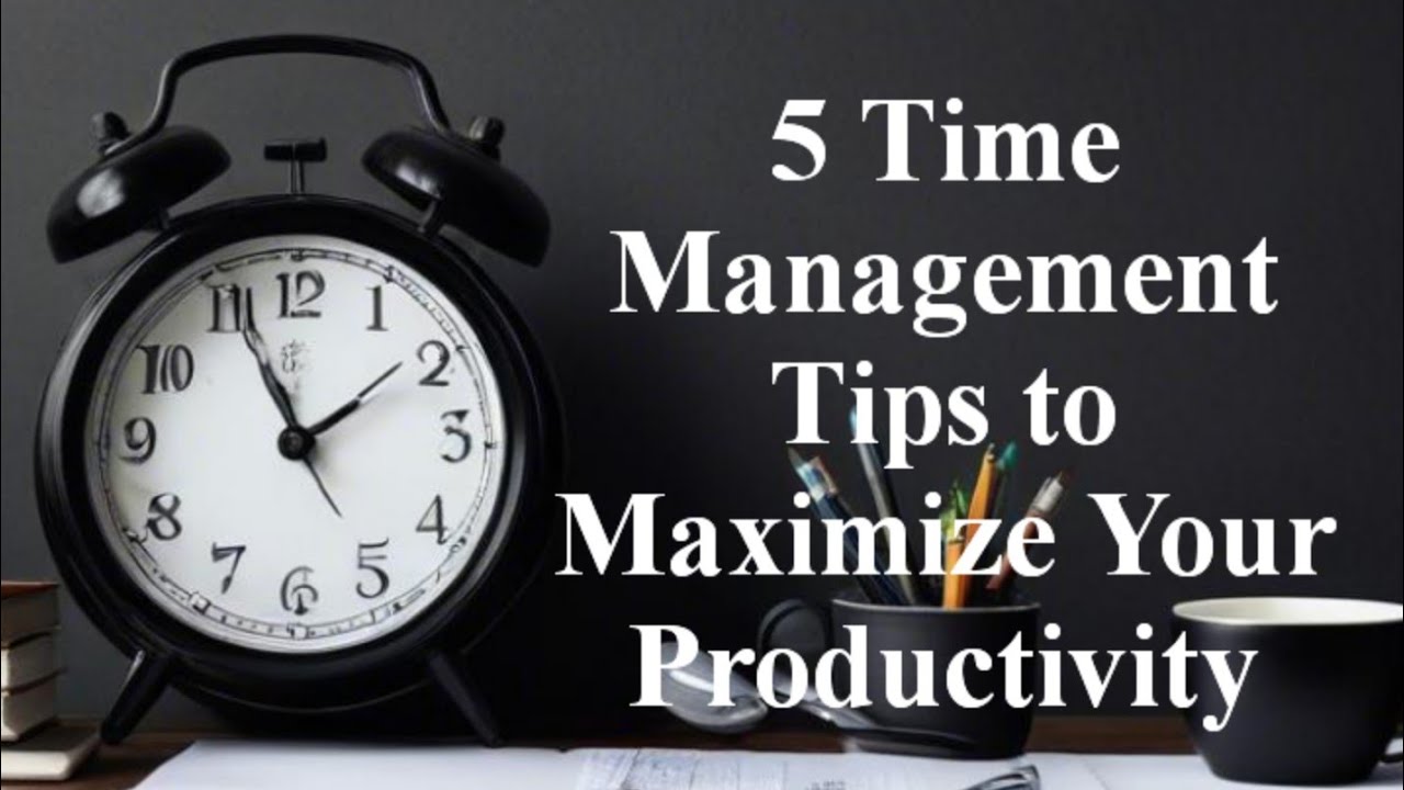 5 Time Management Tips to Maximize Your Productivity - YouTube