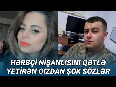 Hərbçi nişanlısını qətlə yetirən qızdan ŞOK SÖZLƏR: Nadir qadınam ki...