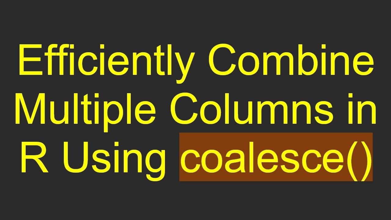 Efficiently Combine Multiple Columns In R Using Coalesce Youtube