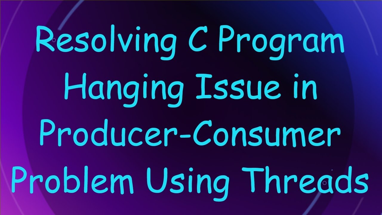 Resolving C Program Hanging Issue in Producer-Consumer Problem Using Threads - YouTube