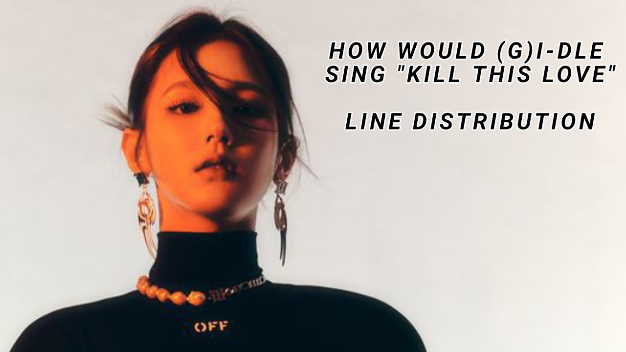 How would (G)I-DLE Sing "KILL THIS LOVE" by BLACKPINK || Line ...
