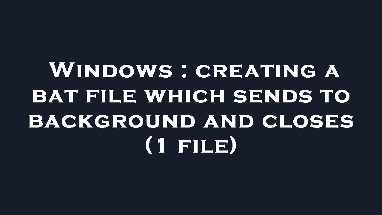 Windows : creating a bat file which sends to background and closes (1 ...