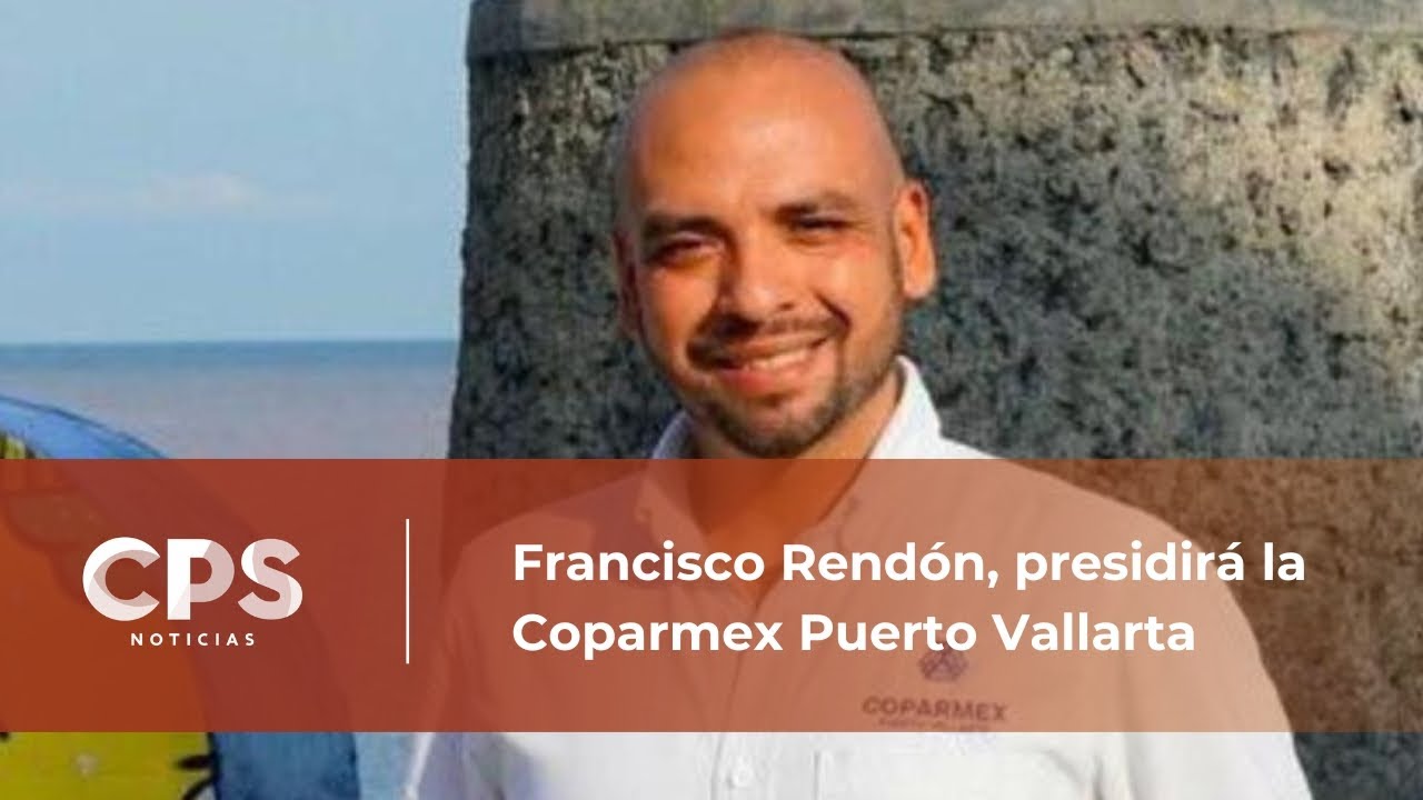 Francisco Rendón, presidirá la Coparmex Puerto Vallarta | CPS Noticias ...
