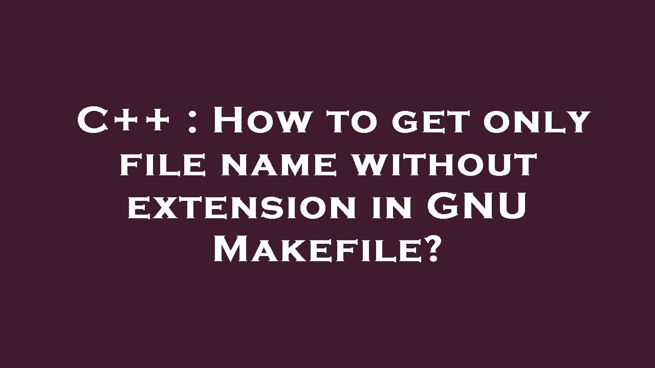 C How To Get Only File Name Without Extension In GNU Makefile C How To Get Only File Name Without Extension In GNU Makefile