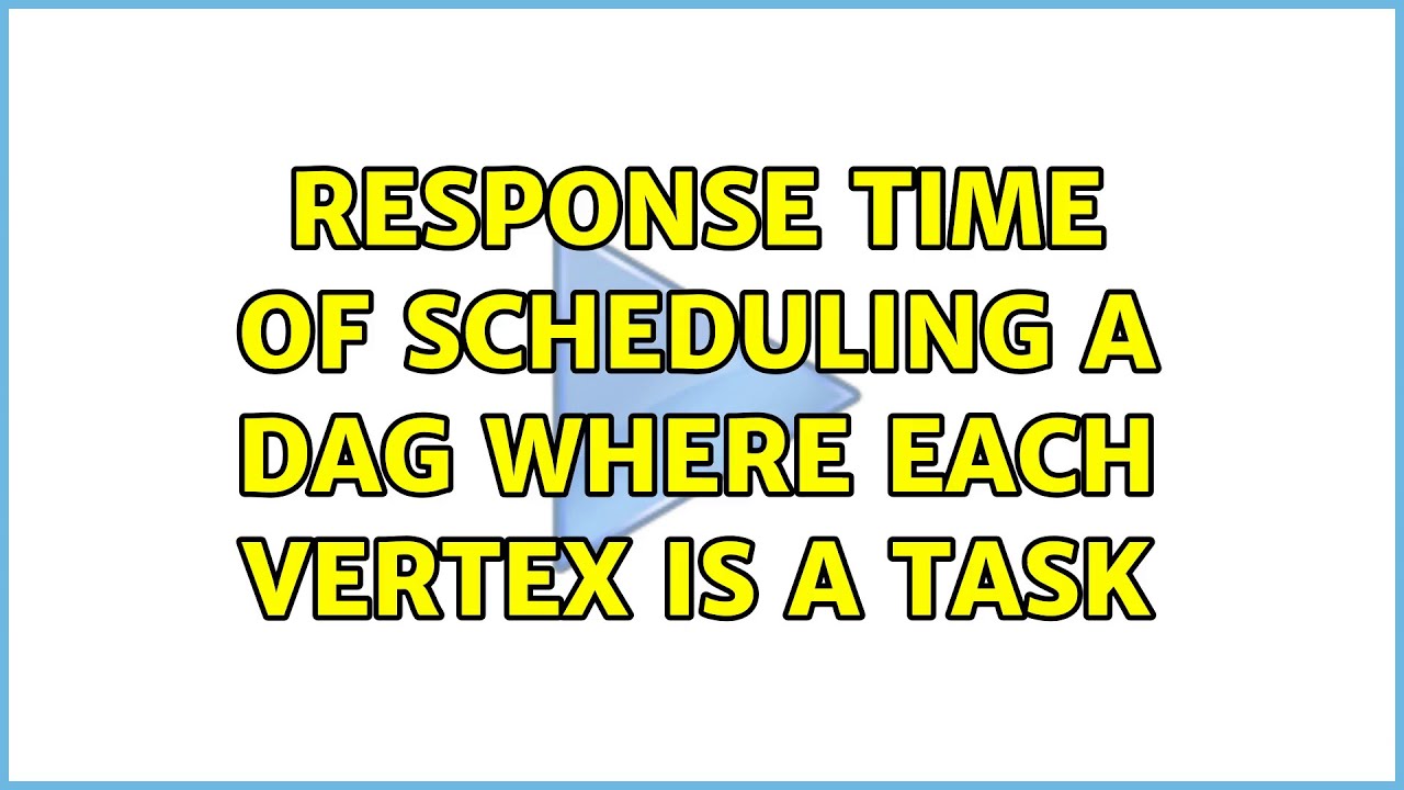 Response time of scheduling a DAG where each vertex is a task (2 Solutions!!) - YouTube