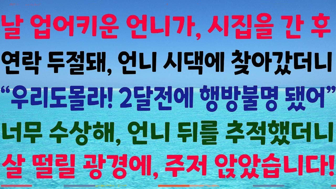 날 업어키운 언니가 시집간후 연락이 두절돼 언니 시댁에 찾아갔더니 우리도 몰라 2달째 안보여 너무 이상해 언니를