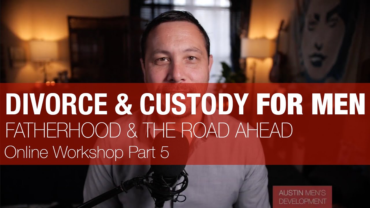 DIVORCE & CUSTODY FOR MEN Workshop Part 5 | Fatherhood and The Road ...