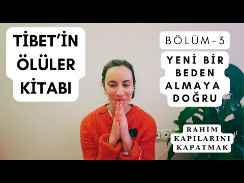 TİBET'İN ÖLÜLER KİTABI (Bölüm-3): Yeni Bir Beden Almaya Doğru (Rahim Kapılarını Kapatmak)