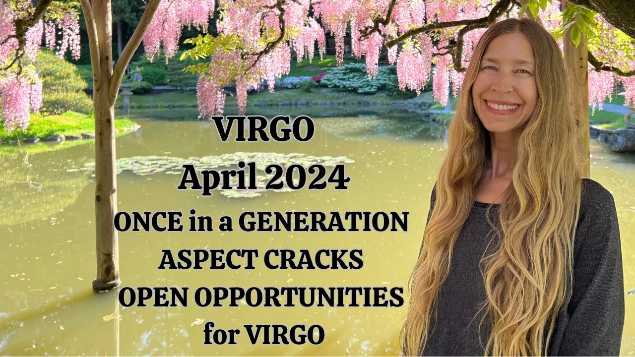 Virgo April 2024 ONCE in a GENERATION ASPECT CRACKS OPEN OPPORTUNITIES ...