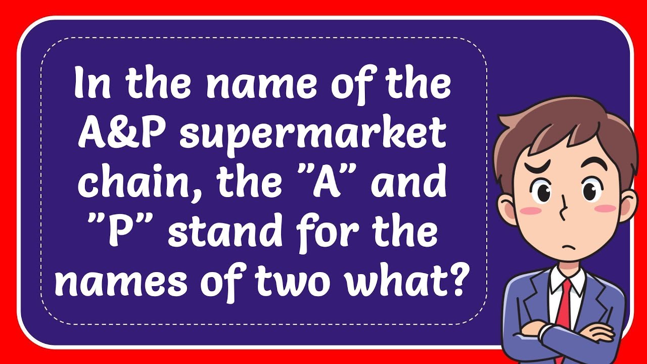 In the name of the A&P supermarket chain, the "A" and "P" stand for the ...
