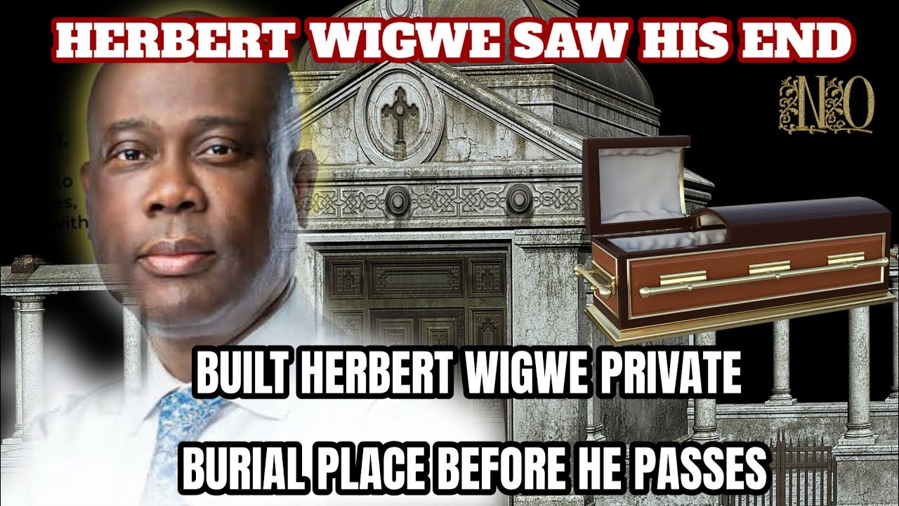 HERBERT WIGWE SAW HIS END, BUILT HERBERT WIGWE PRIVATE BURIAL PLACE ...