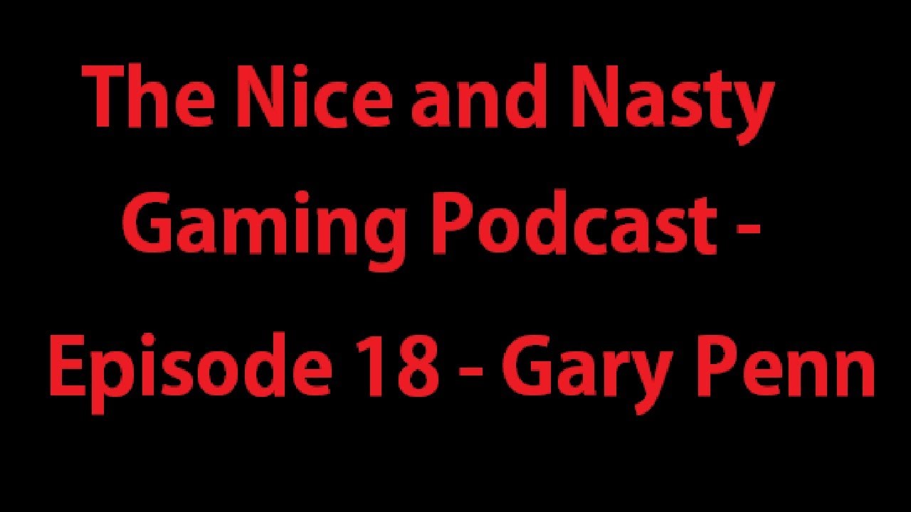 The Nice and Nasty Gaming Podcast (with video) - Episode 18 - Gary Penn ...