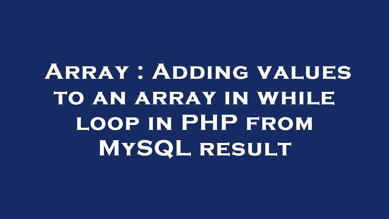 Array Adding Values To An Array In While Loop In Php From Mysql