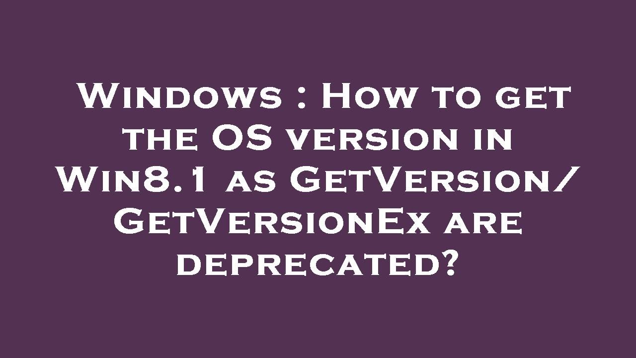 Windows How To Get The Os Version In Win81 As Getversiongetversionex Are Deprecated Youtube