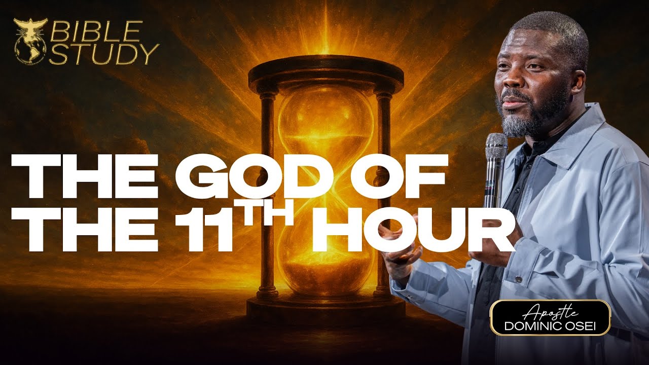 THE GOD OF THE 11TH HOUR | APOSTLE DOMINIC OSEI | BIBLE STUDIES | KFT ...