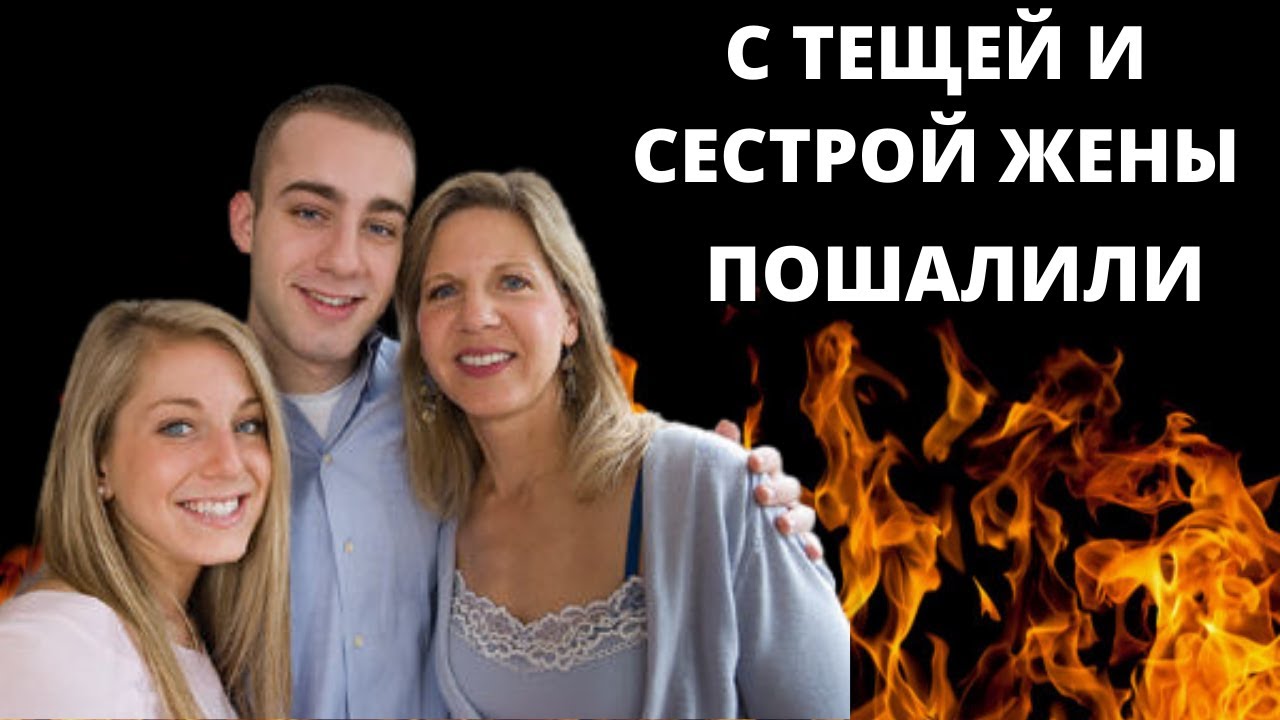 ТЕЩЕ И СЕСТРЕ ЖЕНЫ ОДНОВРЕМЕННО История из жизни Теща и зять Youtube
