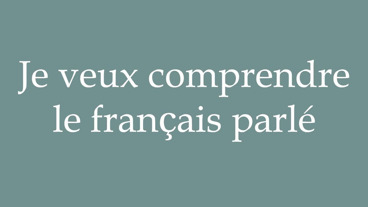 How to Pronounce ''Je veux comprendre le français parlé'' Correctly in ...