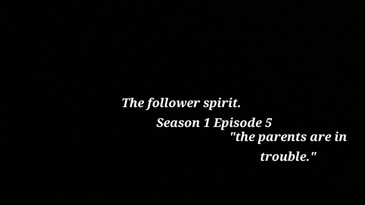 The follower spirit. S1 E5 (last episode of Season 1) "The parents are ...