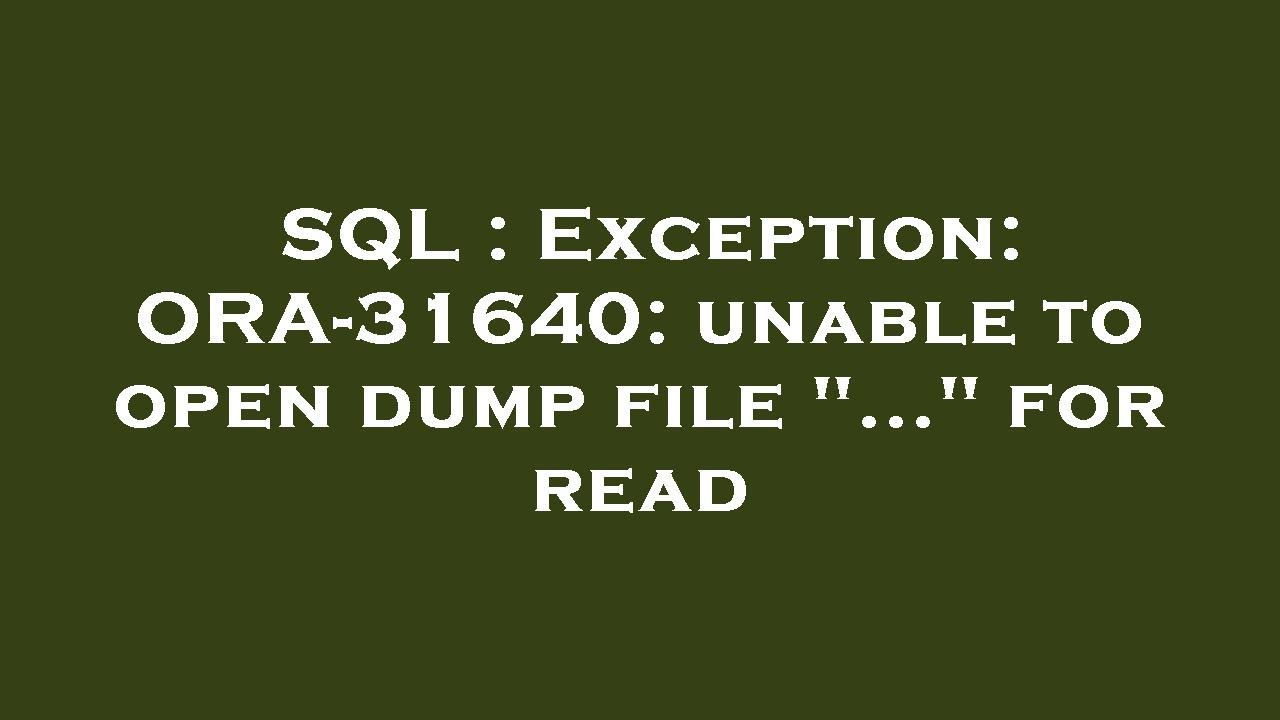 Sql Exception Ora 31640 Unable To Open Dump File For Read
