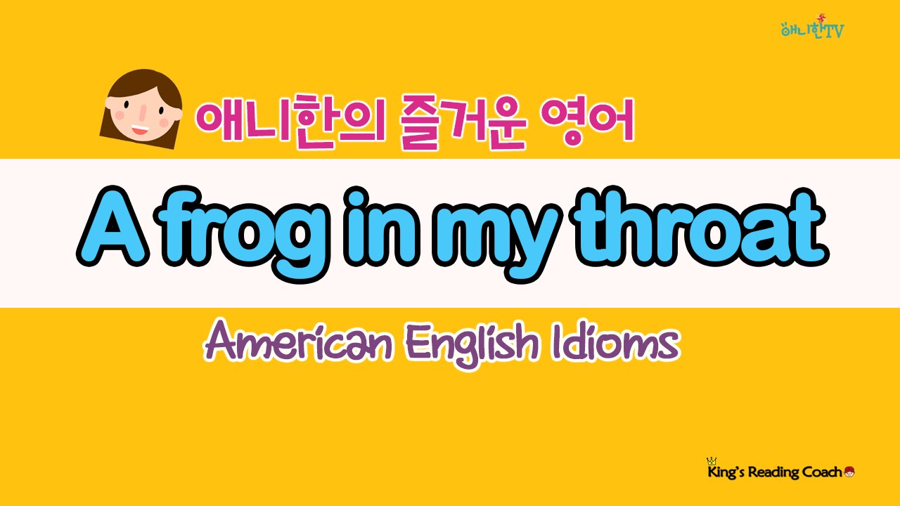 [킹스리딩코치] 애니한의 즐거운 영어_have a frog in my throat_English idioms 6 - YouTube