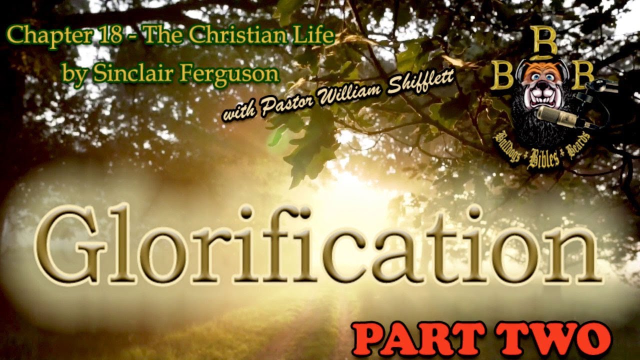 Glorification - Part TWO - Chapter 18- The Christian Life by Sinclair B ...