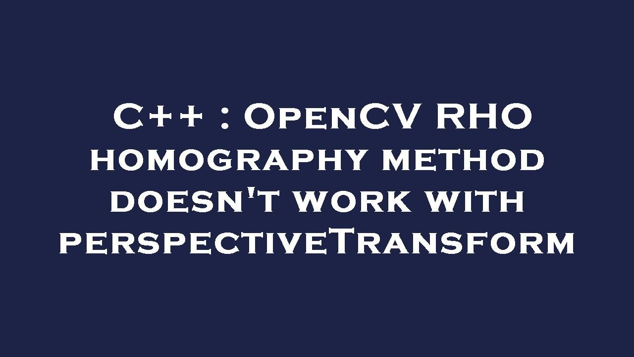C++ : OpenCV RHO homography method doesn't work with ...