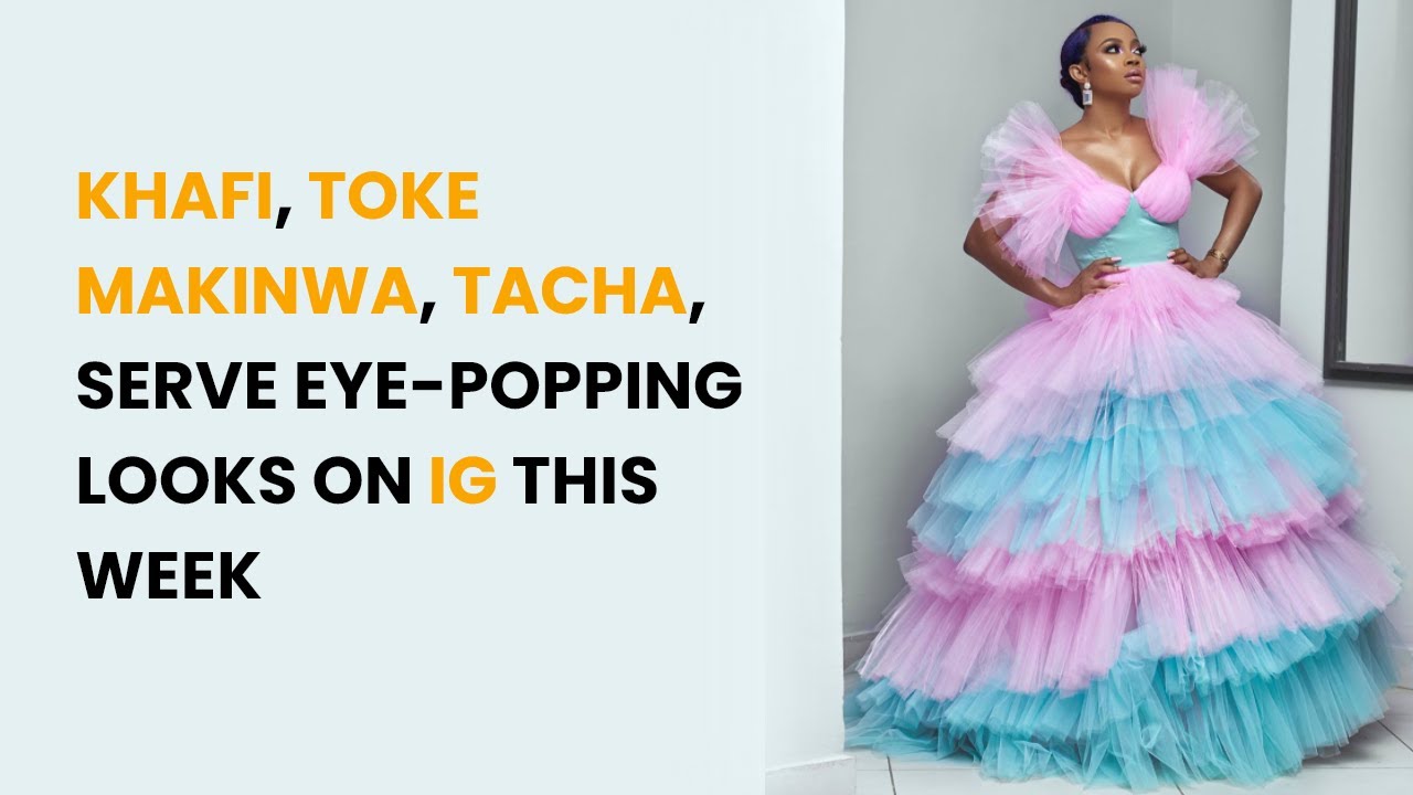Khafi, Tacha, Toke Makinwa, Others Serve Eye-Popping Looks - Fashion ...
