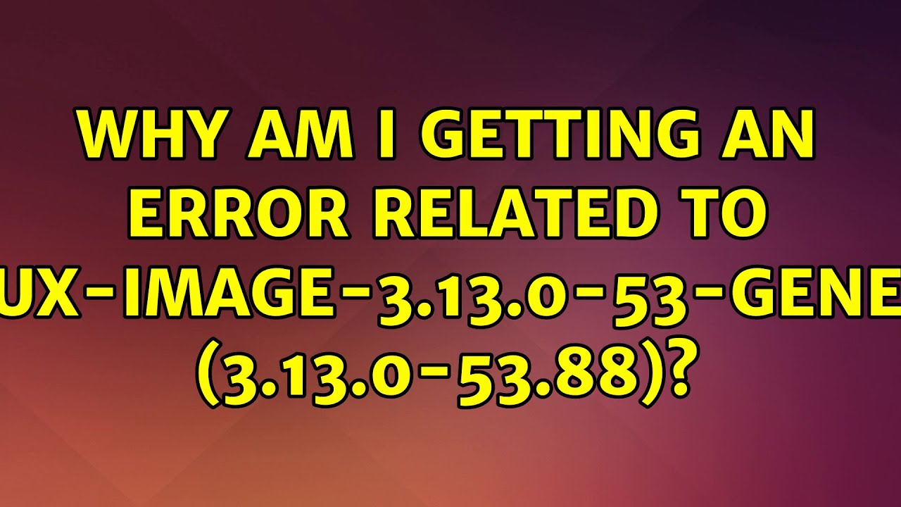 Why Am I Getting An Error Related To Linux image 3 13 0 53 generic 3 Why Am I Getting An Error Related To Linux image 3 13 0 53 generic 3