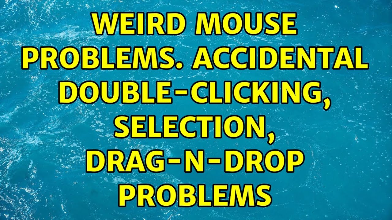 Weird mouse problems. Accidental double-clicking, selection, drag-n ...