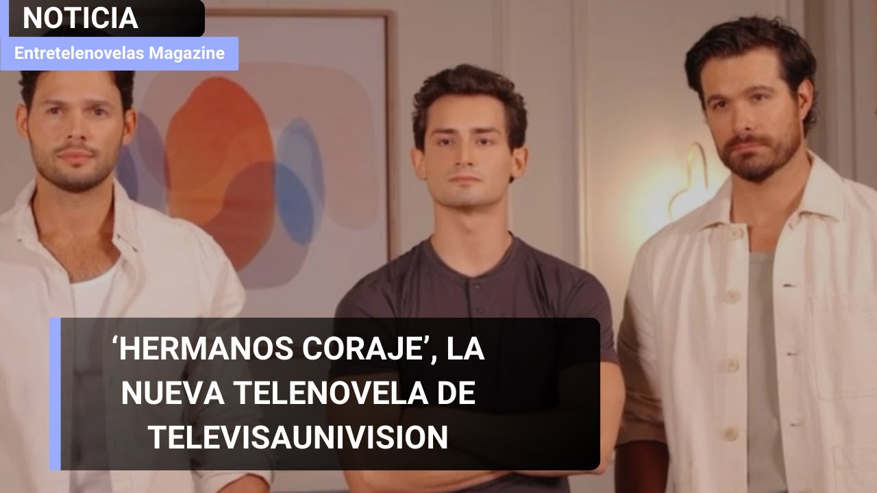 Conoce 'Hermanos coraje', la nueva telenovela de TelevisaUnivision ...