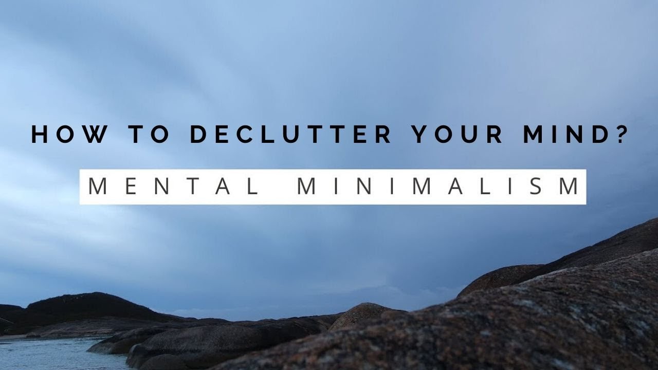 How To Declutter Your Mind? Mental Minimalism! Thinking Process! - YouTube