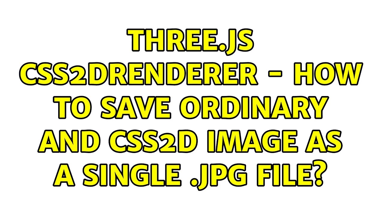 Three Js Css2drenderer How To Save Ordinary And Css2d Image As A Single File Youtube