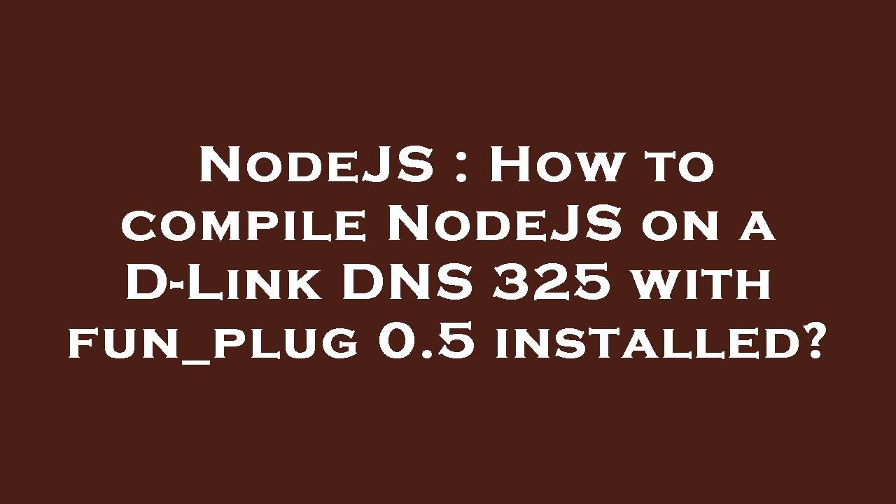 Nodejs How To Compile Nodejs On A D Link Dns 325 With Fun Plug 0 5 Installed Youtube