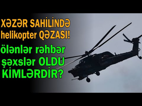 Xəzər sahilində helikopter qəzası - Rəhbər şəxslər dünyasın DƏYİŞDİ!