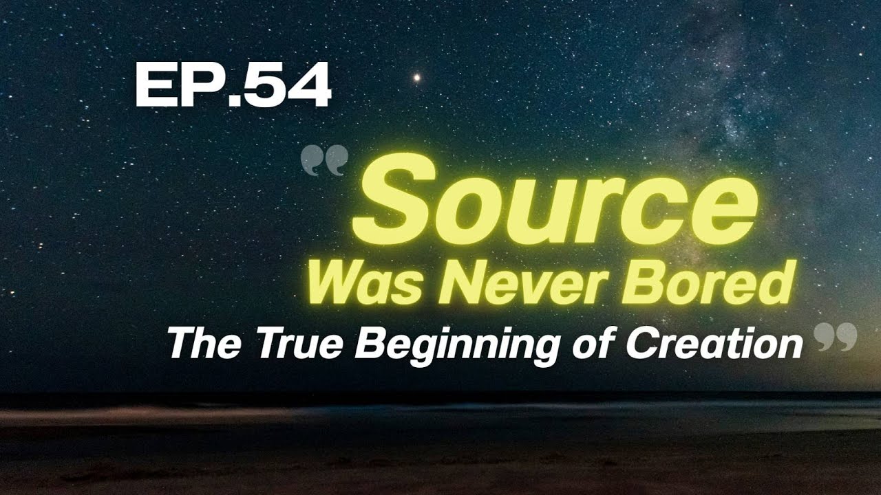 EP. 54--“Source Was Never Bored — The True Beginning of Creation” # ...