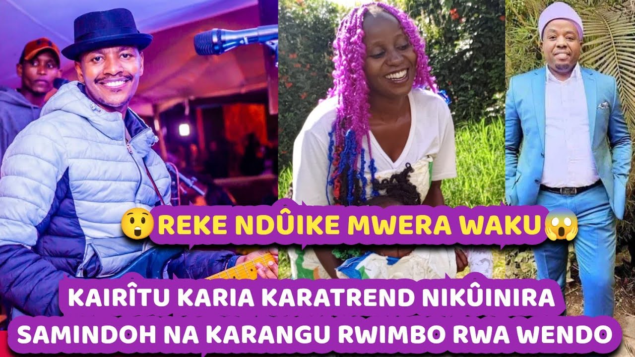 SAMINDOH kûgûrukio ni Kairîtu Gaka karia kamûinire Rwimbo rwa Wendo ...