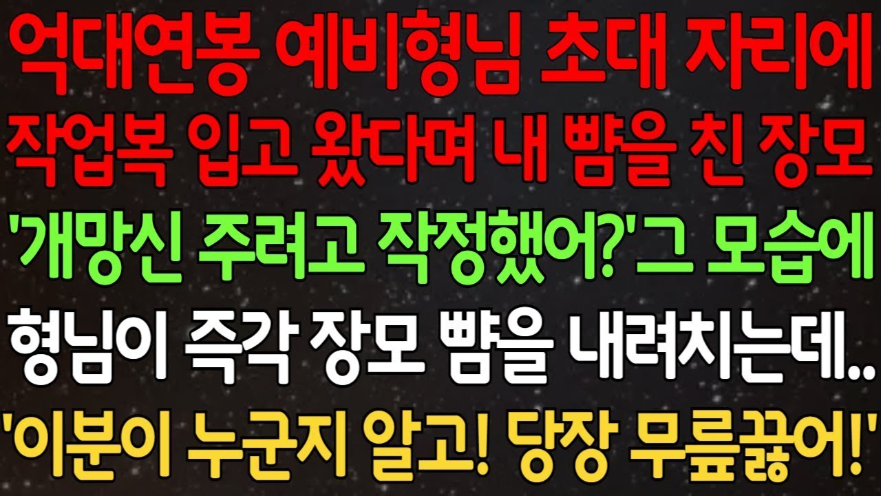 반전 실화사연 억대연봉 예비형님 초대 자리에 작업복 입고 왔다며 뺨을 올린 장모 그 모습에 형님이 즉각 장모 뺨을 올리는데 이분이 누군지 알고 당장 무릎꿇어 신청사연 사연