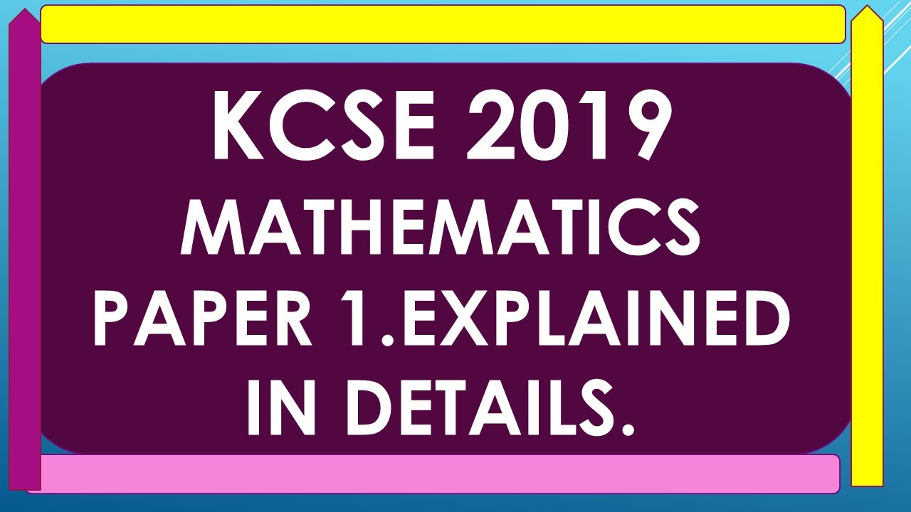 KCSE 2019 MATHEMATICS PAPER 1 EXPLAINED IN DETAILS YouTube KCSE 2019 MATHEMATICS PAPER 1 EXPLAINED IN DETAILS YouTube