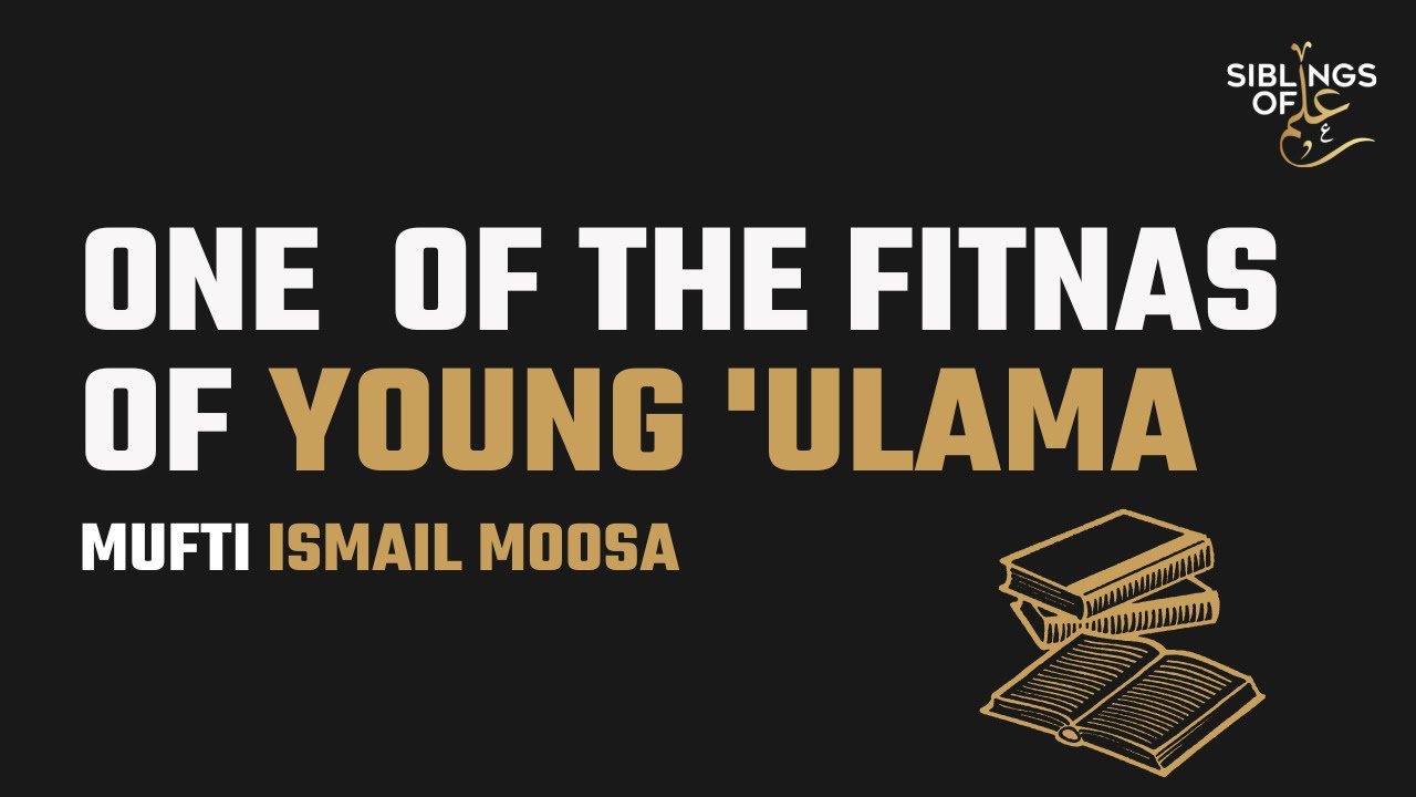 One of the Fitnas of Young 'Ulama | Mufti Ismail Moosa - YouTube