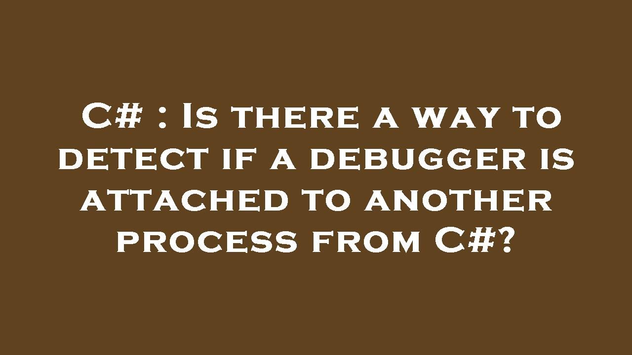 C Is There A Way To Detect If A Debugger Is Attached To Another Process From C Youtube