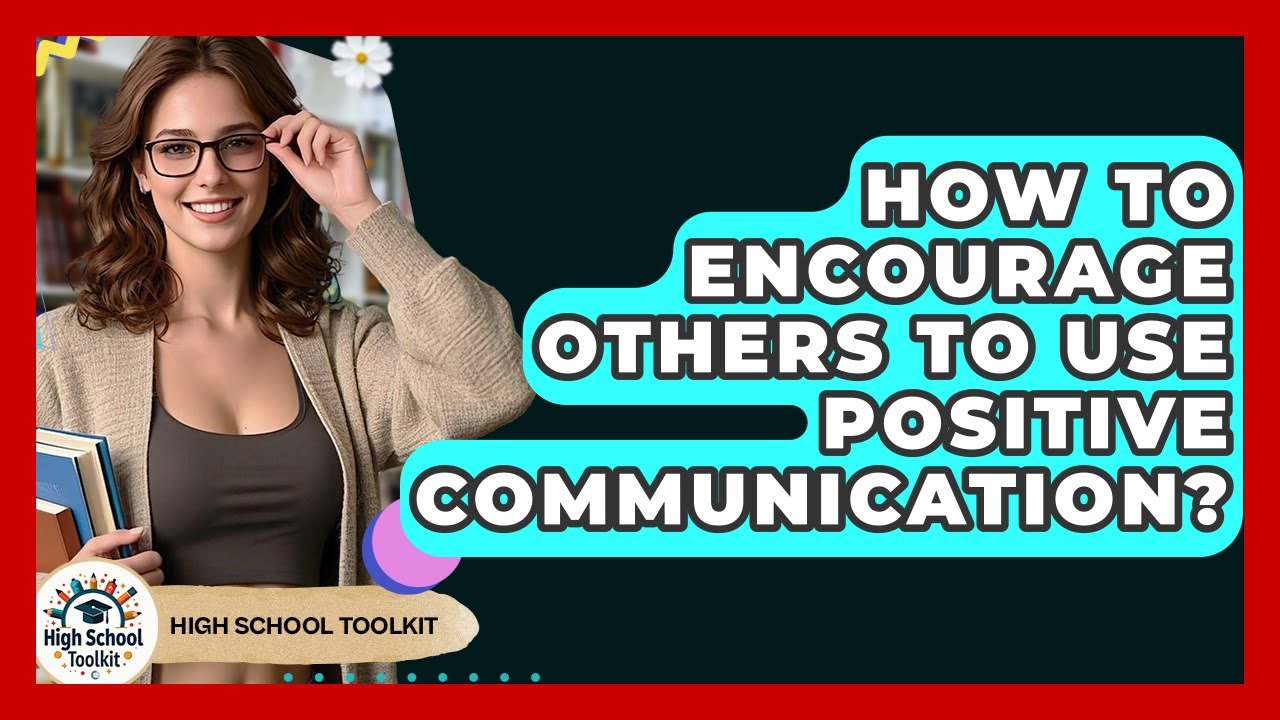 How To Encourage Others To Use Positive Communication? - High School ...