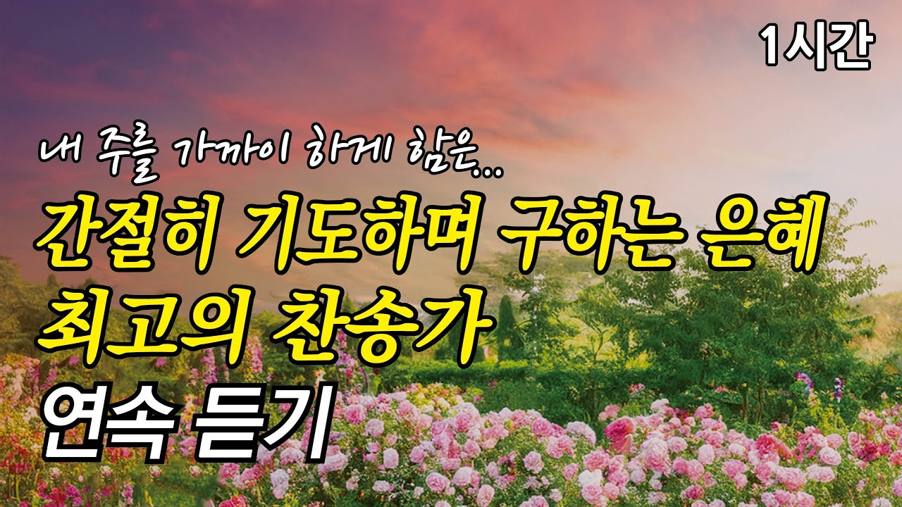 내 주를 가까이 하게 함은 간절히 기도하며 구하는 은혜 찬송가 1시간 연속듣기 주 예수 내 맘에 들어와 찬송가1시간연속듣기 중간광고없는찬양 찬송가모음 Youtube