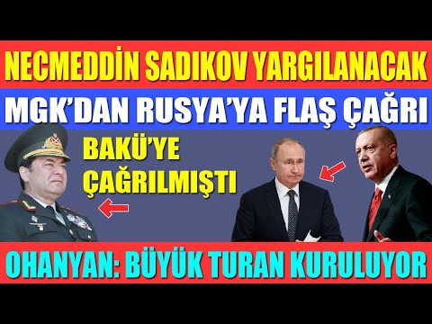 NECMEDDİN SADIKOV YARGILANACAK / MGK'DAN RUSYA'YA SALDIRILARI DURDUR / OHANYAN:BÜYÜK TURAN KURULUYOR