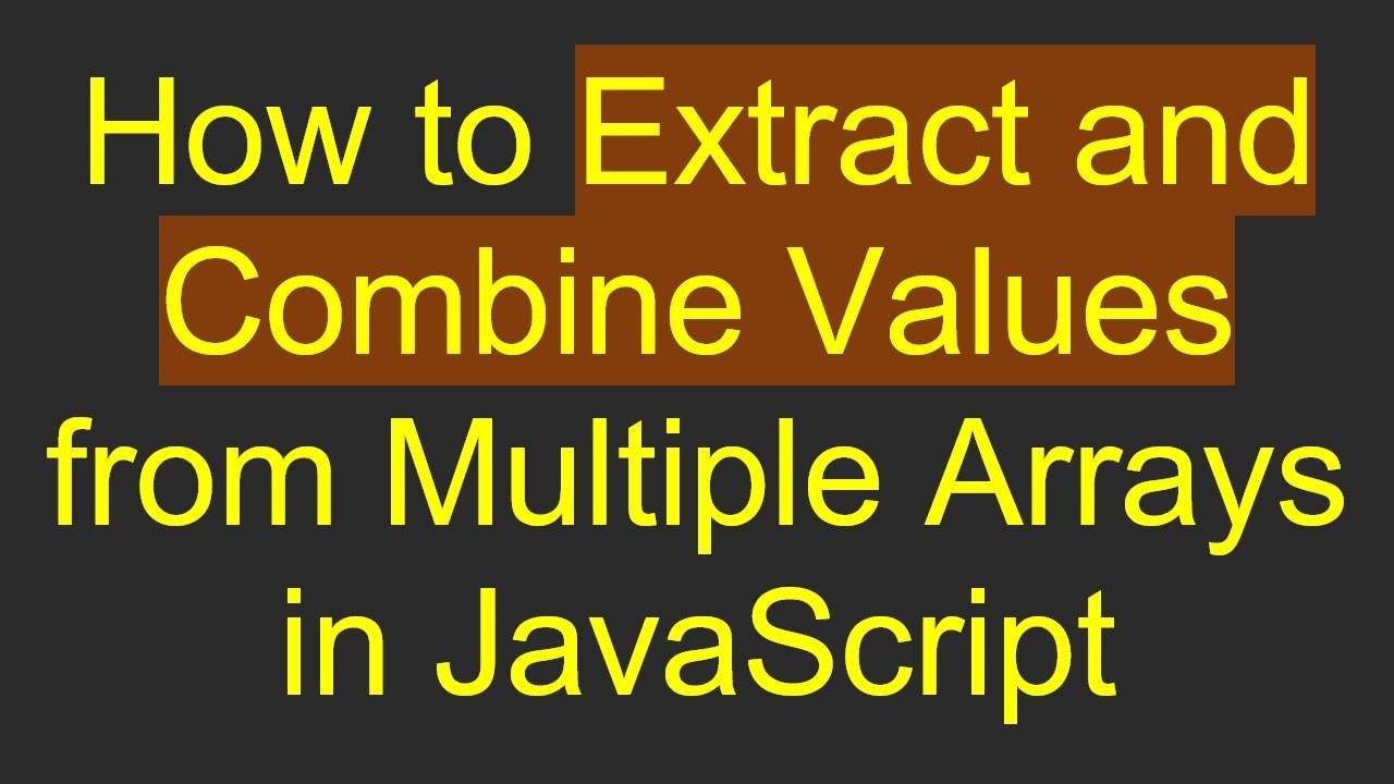 How To Extract And Combine Values From Multiple Arrays In Javascript 6345